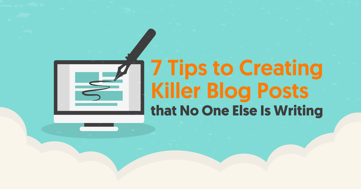 7 Tips to Creating Killer Blog Posts that No One Else Is Writing