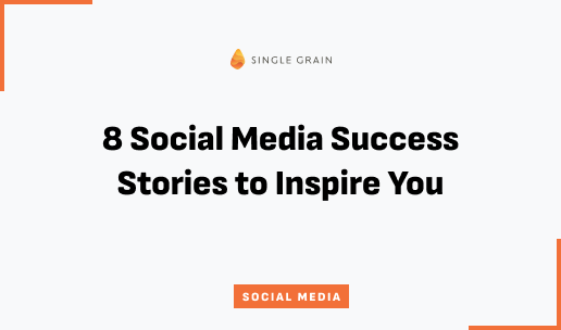 8 Social Media Success Stories to Inspire You - Single Grain