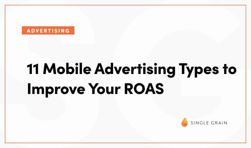 11 Mobile Advertising Types to Improve Your ROAS - Single Grain