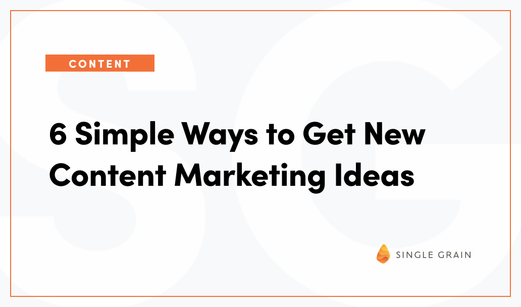 6 Simple Ways to Get New Content Marketing Ideas - Single Grain